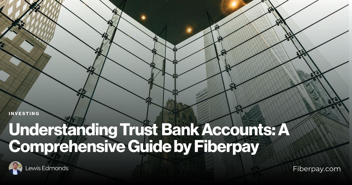 Understanding Trust Bank Accounts: A Comprehensive Guide by Fiberpay
